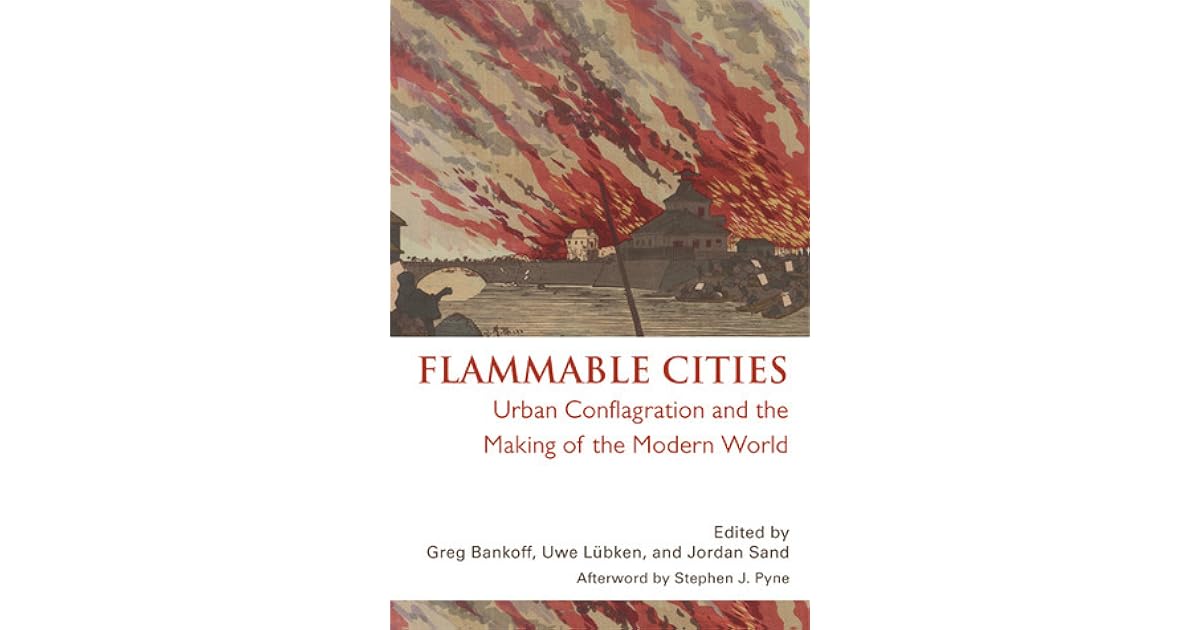 Flammable Cities: Urban Conflagration and the Making of the Modern ...