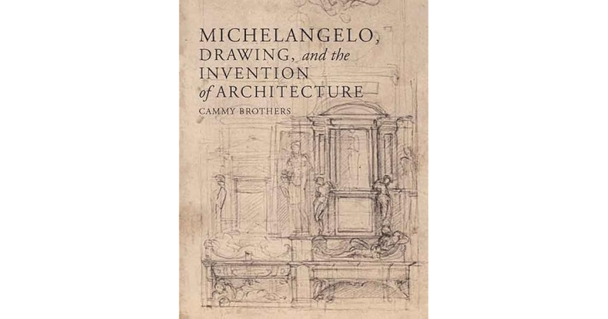 Michelangelo, Drawing, and the Invention of Architecture by Cammy Brothers
