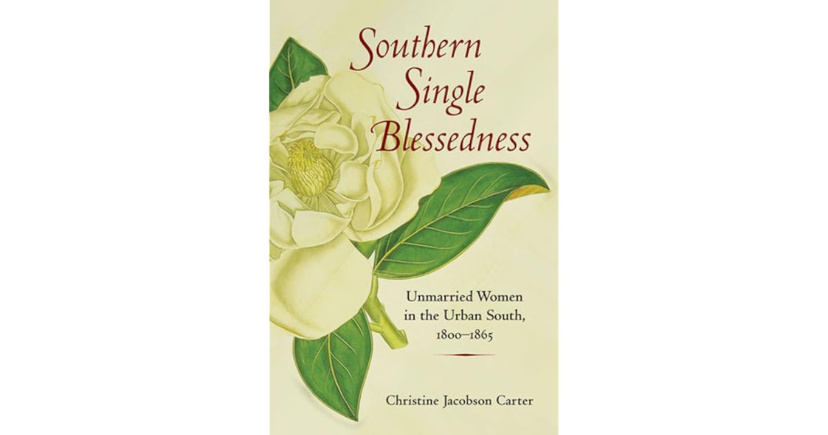 Southern Single Blessedness: Unmarried Women in the Urban South, 1800 ...
