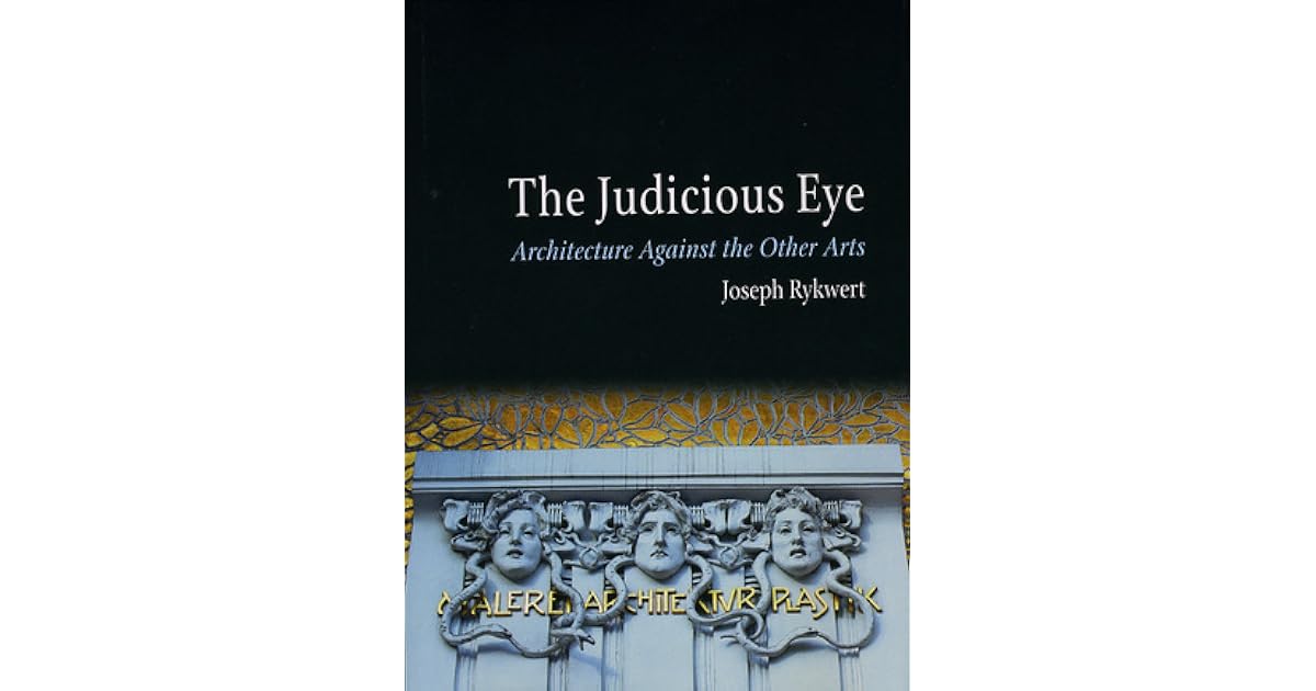 The Judicious Eye: Architecture Against the Other Arts by Joseph Rykwert
