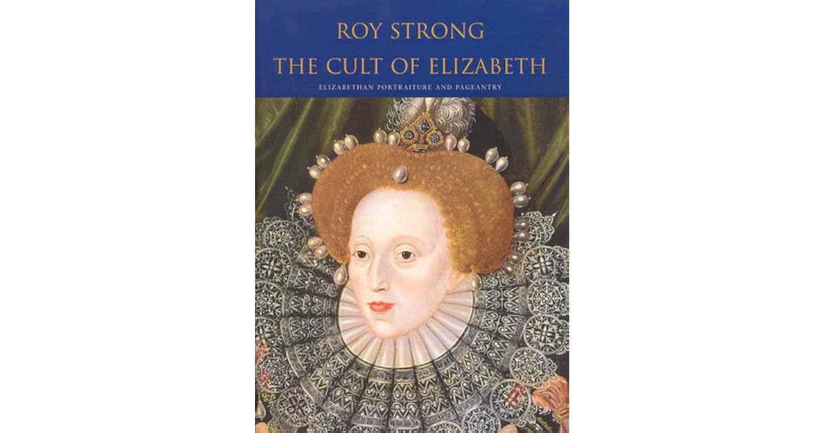 The Cult of Elizabeth: Elizabethan Portraiture and Pageantry by Roy Strong