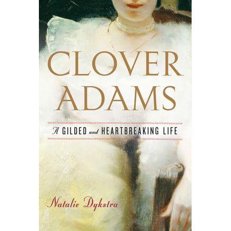 Clover Adams: A Gilded and Heartbreaking Life by Natalie Dykstra ...