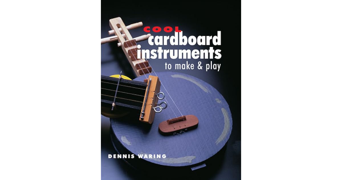 Cool Cardboard Instruments to Make & Play by Dennis Waring