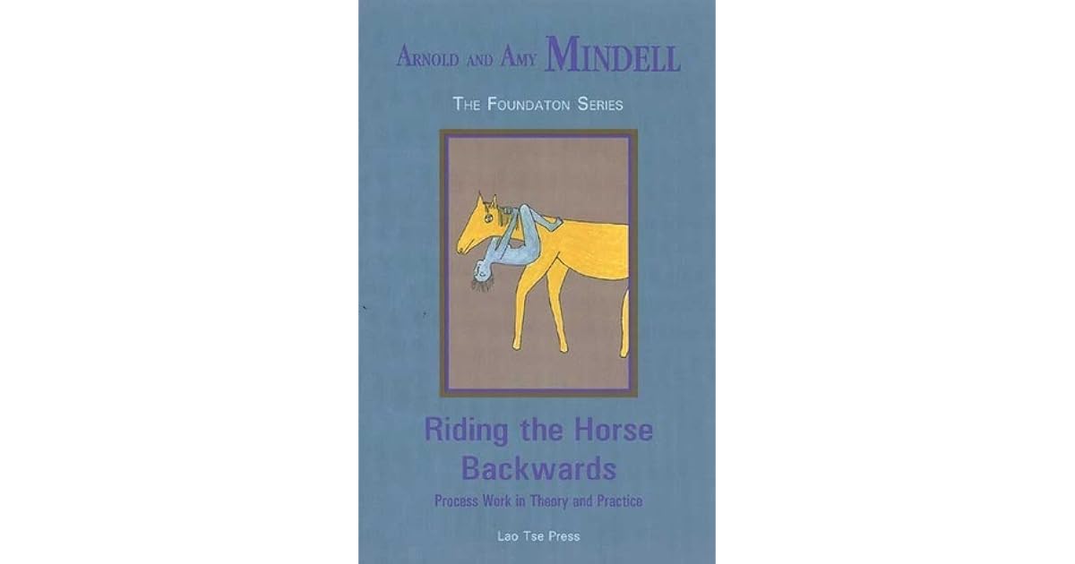 Riding the Horse Backwards: Process Work in Theory and Practice by ...