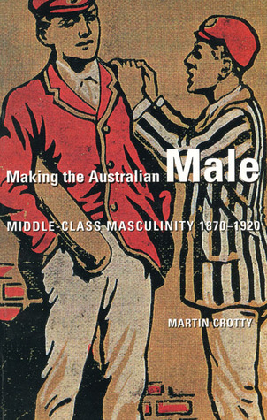 Making the Australian Male: Middle-Class Masculinity 1870 1920 by ...