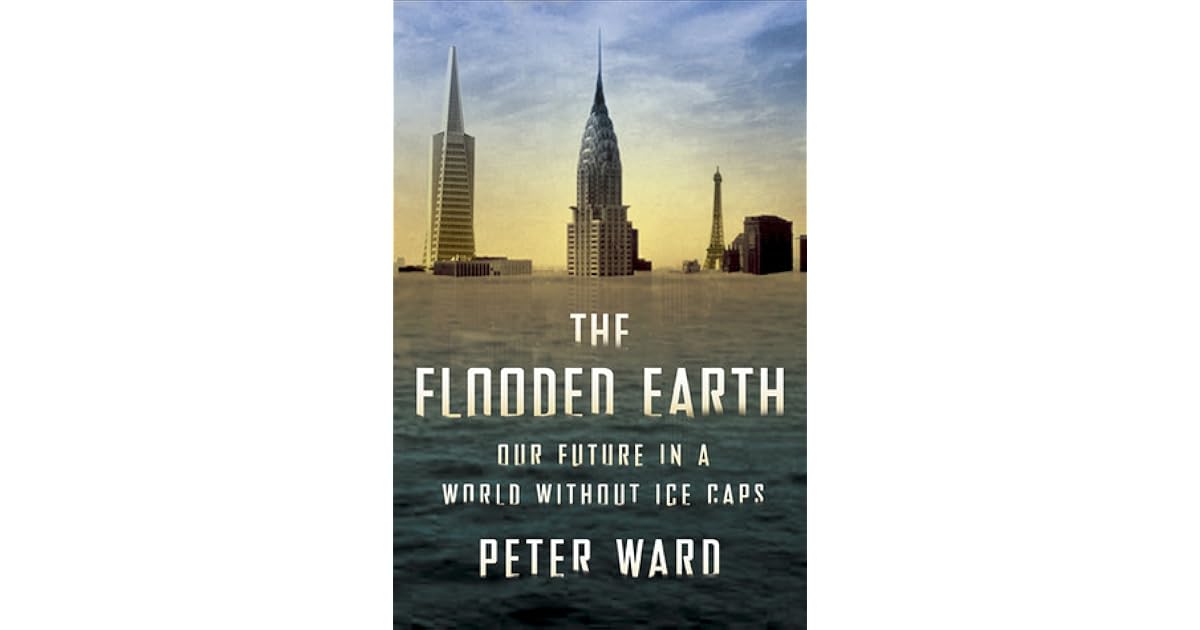 The Flooded Earth: Our Future in a World Without Ice Caps by Peter D. Ward