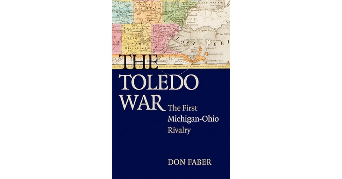 The Toledo War: The First Michigan-Ohio Rivalry by Don Faber