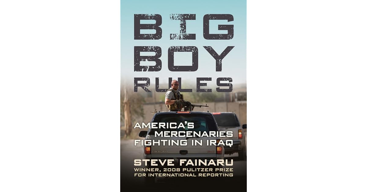 Big Boy Rules America s Mercenaries Fighting In Iraq By Steve Fainaru big-boy-rules-america-s-mercenaries-fighting-in-iraq-by-steve-fainaru