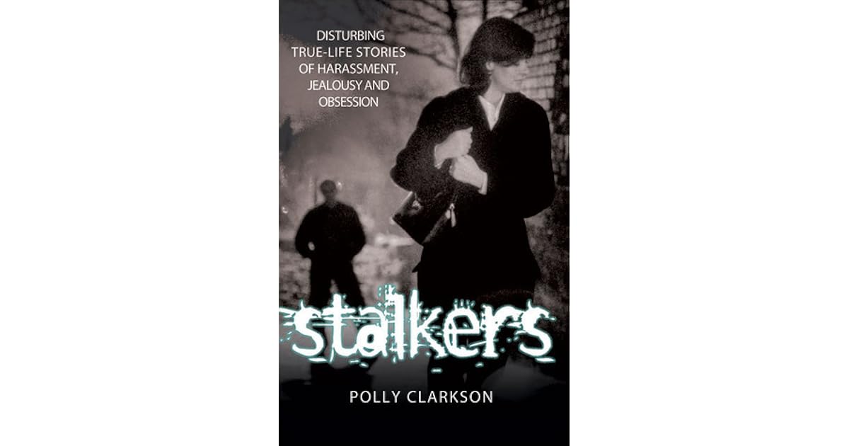 Stalkers: Disturbing True-Life Stories of Harassment, Jealousy and ...