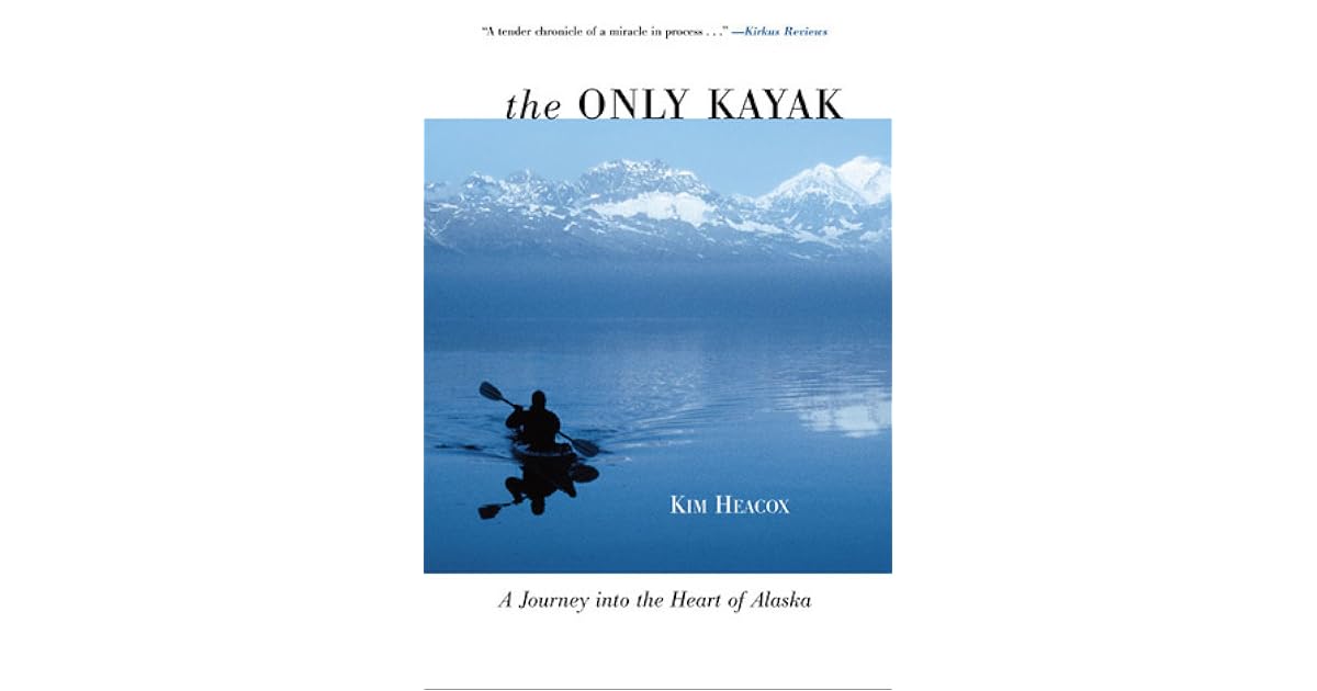 The Only Kayak: A Journey into the Heart of Alaska by Kim Heacox
