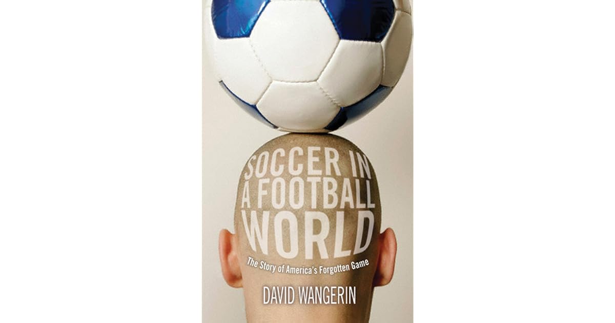 Soccer in a Football World: The Story of America's Forgotten Game by ...