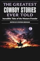 The Greatest Cowboy Stories Ever Told: Enduring Tales of the Western ...