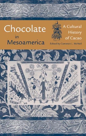 Chocolate in Mesoamerica: A Cultural History of Cacao by Cameron L. McNeil