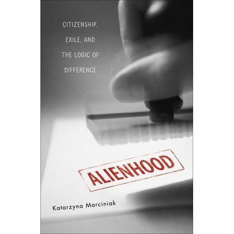 Alienhood: Citizenship, Exile, And The Logic Of Difference by Katarzyna Marciniak — Reviews ...