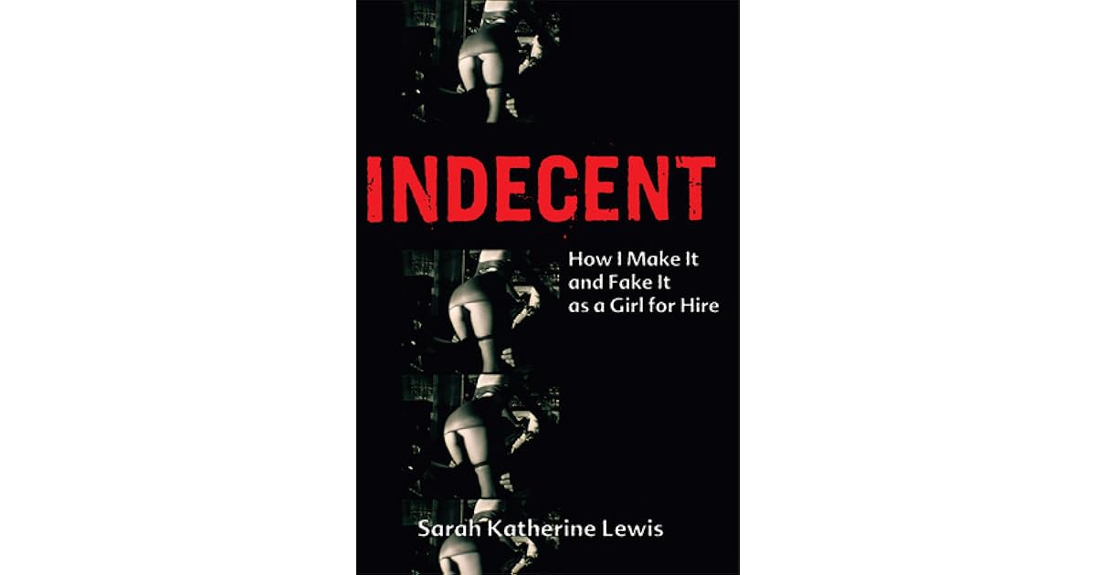 Indecent: How I Make It and Fake It as a Girl for Hire by Sarah ...