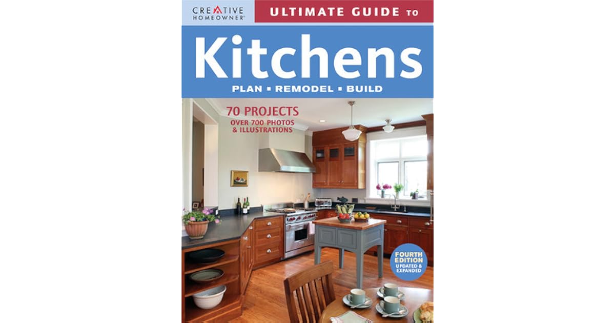 Ultimate Guide to Kitchens: Plan, Remodel, Build by Creative Homeowner