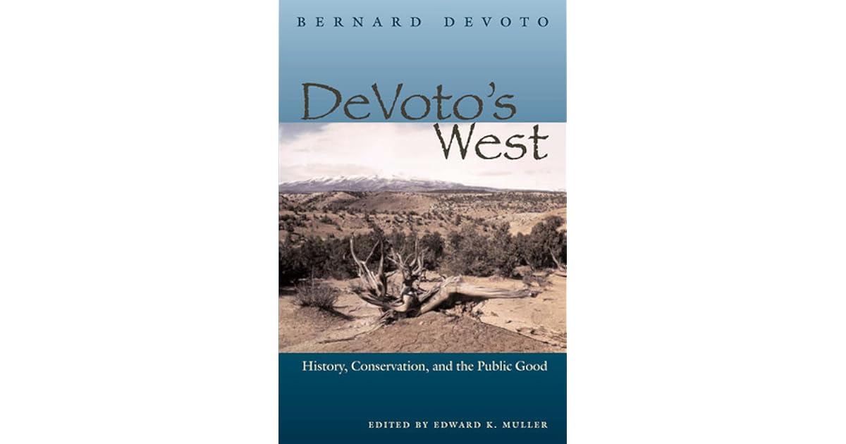 DeVoto’s West: History, Conservation, and the Public Good by Bernard DeVoto