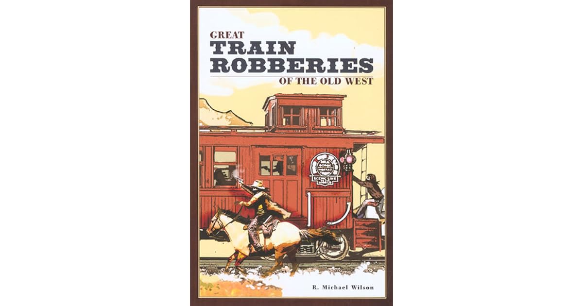Great Train Robberies of the Old West by R. Michael Wilson