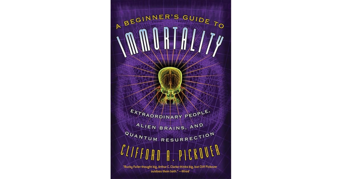 A Beginner's Guide to Immortality: Extraordinary People, Alien Brains ...