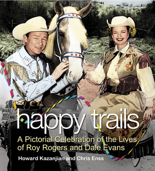 Happy Trails: A Pictorial Celebration of the Life and Times of Roy Rogers and Dale Evans by ...