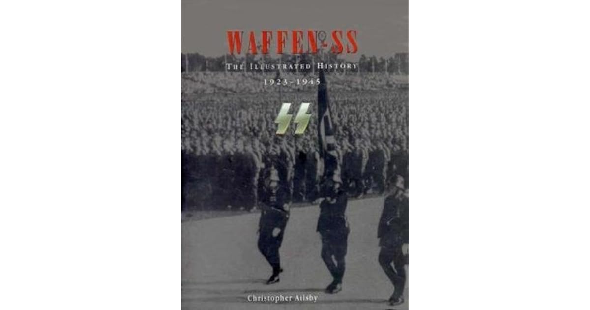 Waffen SS: The Illustrated History, 1923-1945 by Christopher Ailsby