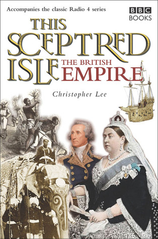 This Sceptred Isle: The British Empire by Christopher Lee