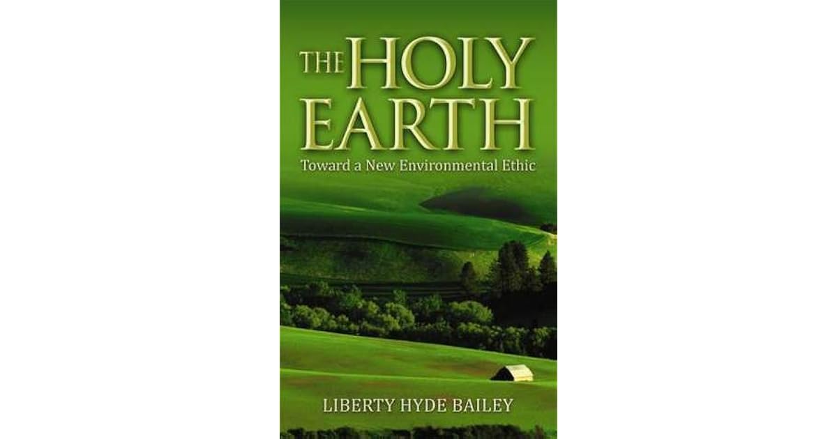 The Holy Earth: Toward a New Environmental Ethic by Liberty Hyde Bailey