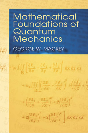 Mathematical Foundations of Quantum Mechanics by George W. Mackey