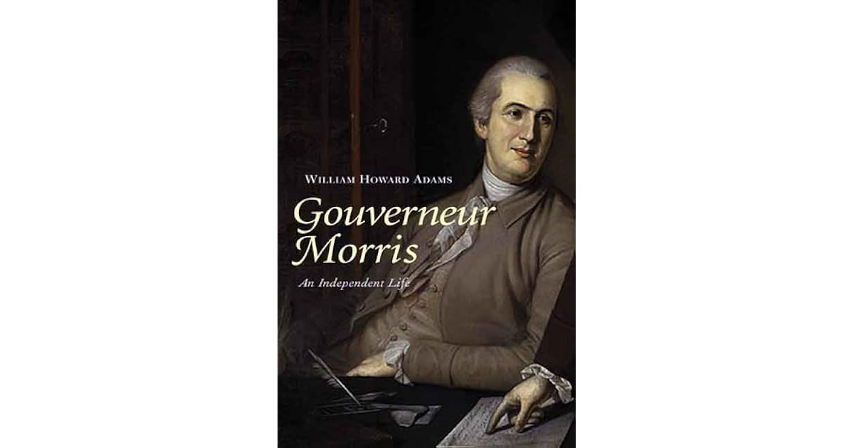 Gouverneur Morris: An Independent Life by William Howard Adams