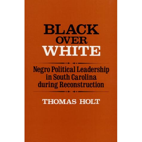 Black Over White: Negro Political Leadership in South Carolina During ...