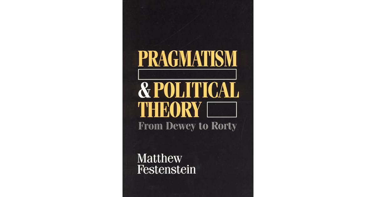 Pragmatism and Political Theory: From Dewey to Rorty by Matthew Festenstein