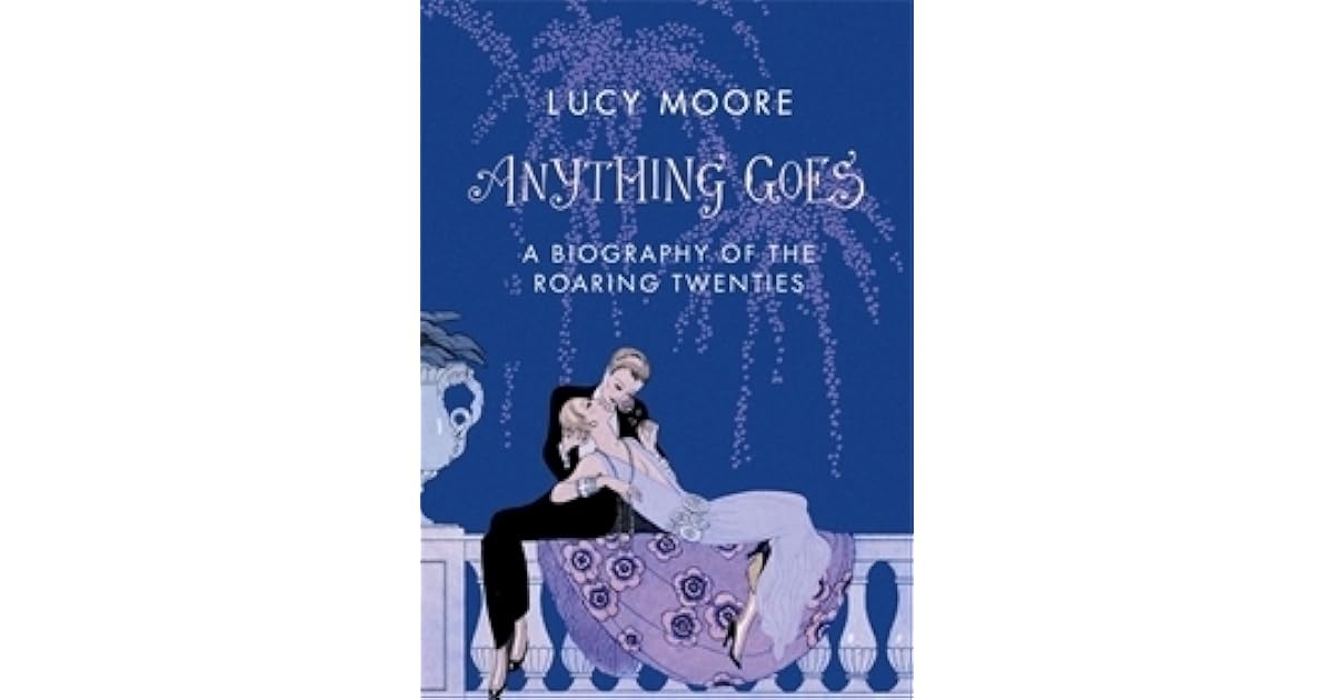 Anything Goes: A Biography of the Roaring Twenties by Lucy Moore