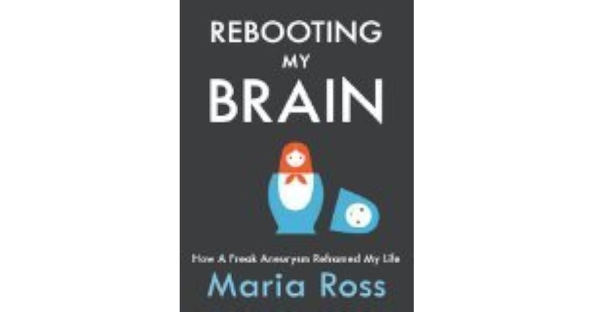 Rebooting My Brain: How a Freak Aneurysm Reframed My Life by Maria Ross