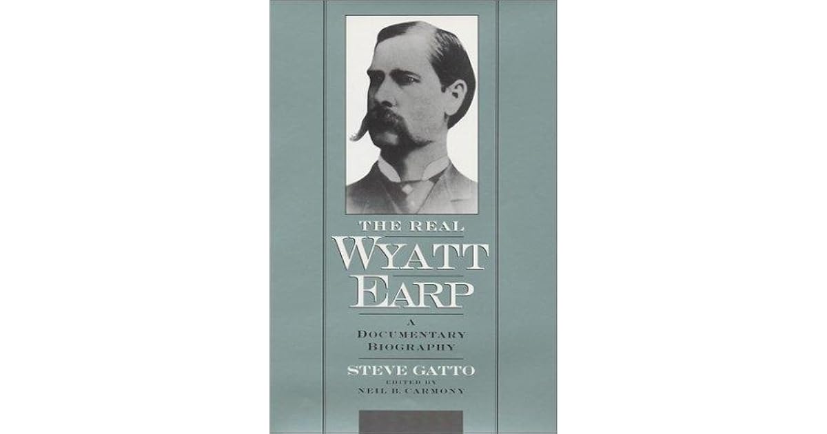 The Real Wyatt Earp: A Documentary Biography by Steve Gatto