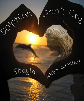 Dolphins Don't Cry by Shayla Alexander