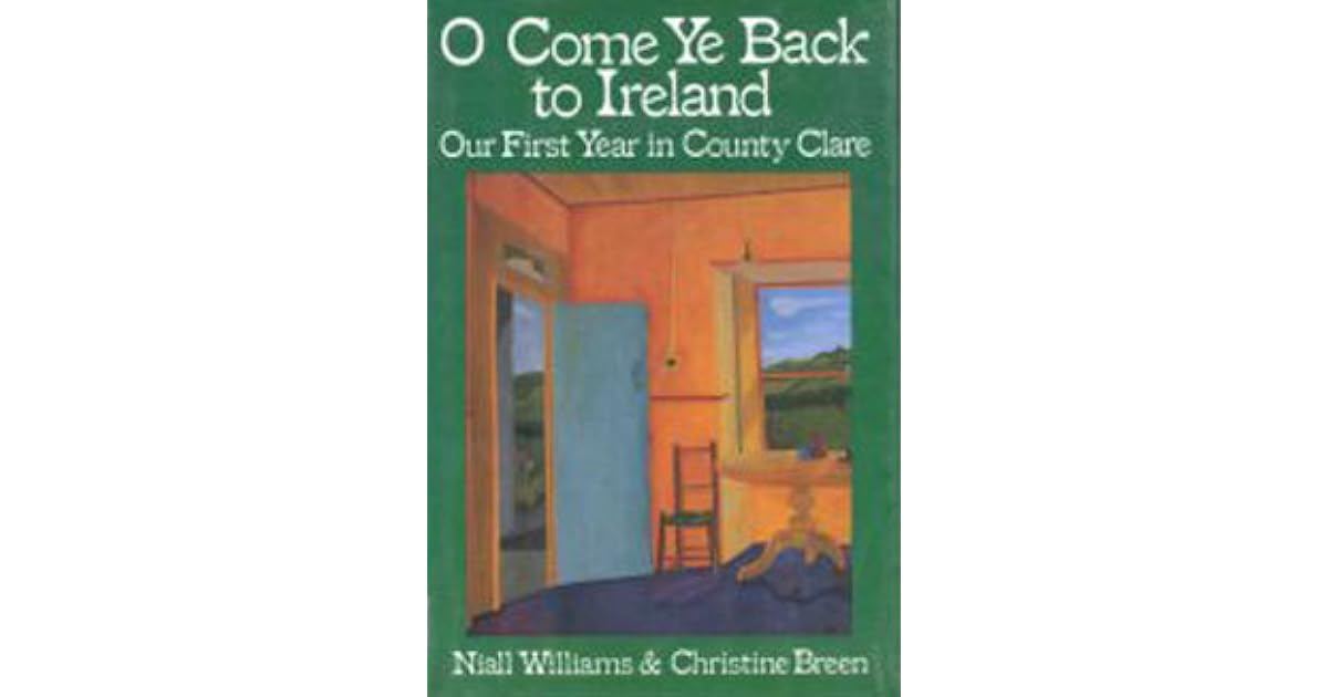 O Come Ye Back to Ireland: Our First Year in County Clare by Niall Williams