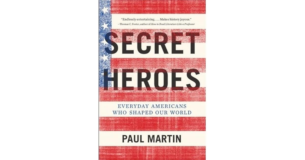 Secret Heroes: Everyday Americans Who Shaped Our World by Paul D. Martin