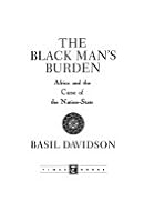 The Black Man's Burden: Africa and the Curse of the Nation-State by ...