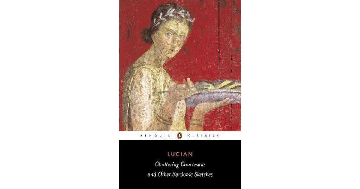 Chattering Courtesans and Other Sardonic Sketches by Lucian of Samosata