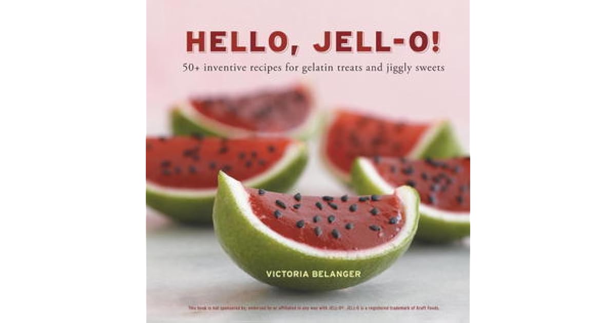 Hello, Jell-O!: 50+ Inventive Recipes for Gelatin Treats and Jiggly ...