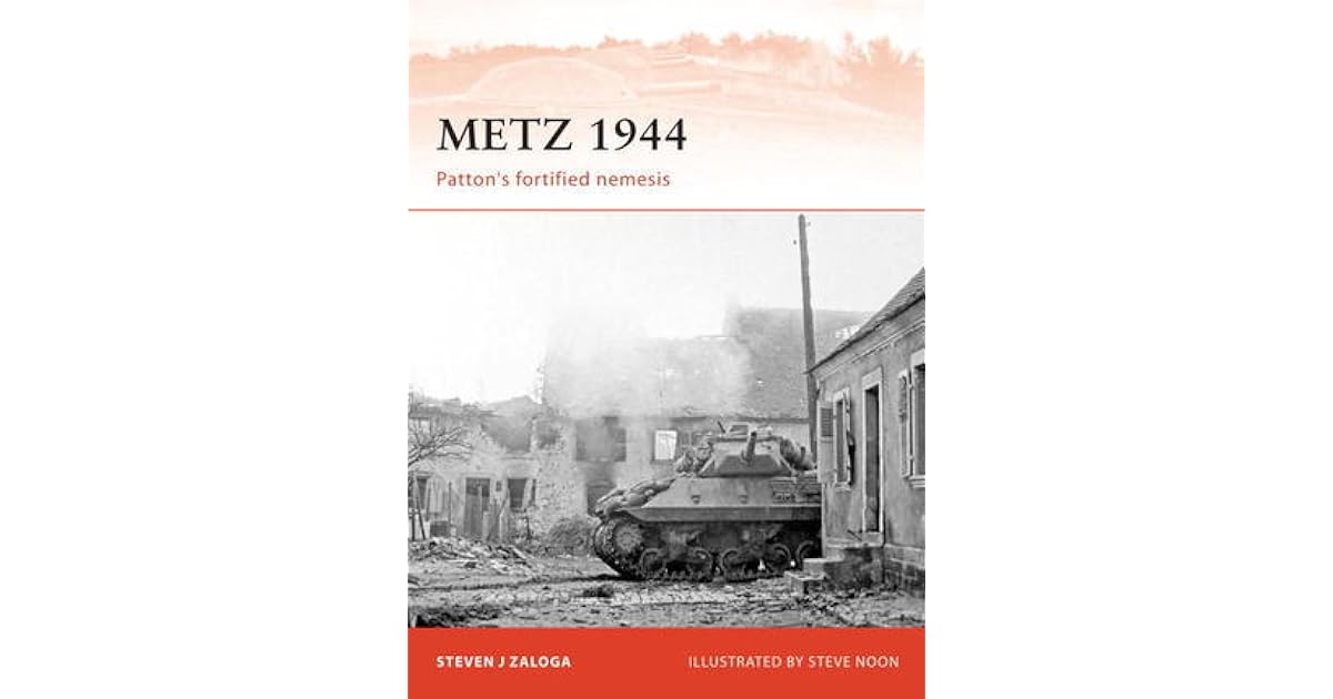 Metz 1944: Patton’s fortified nemesis by Steven J. Zaloga