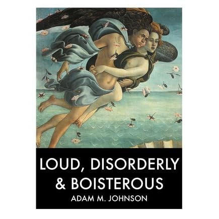 Loud, Disorderly & Boisterous by Adam M. Johnson — Reviews, Discussion ...