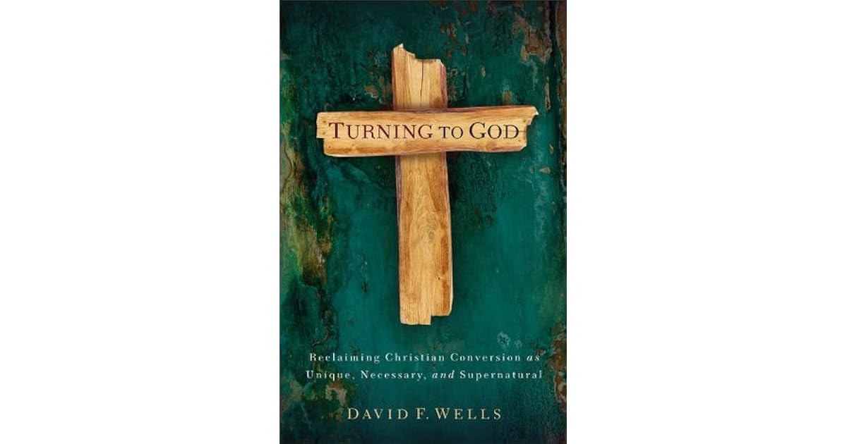 Turning to God: Biblical Conversion in the Modern World by David F. Wells