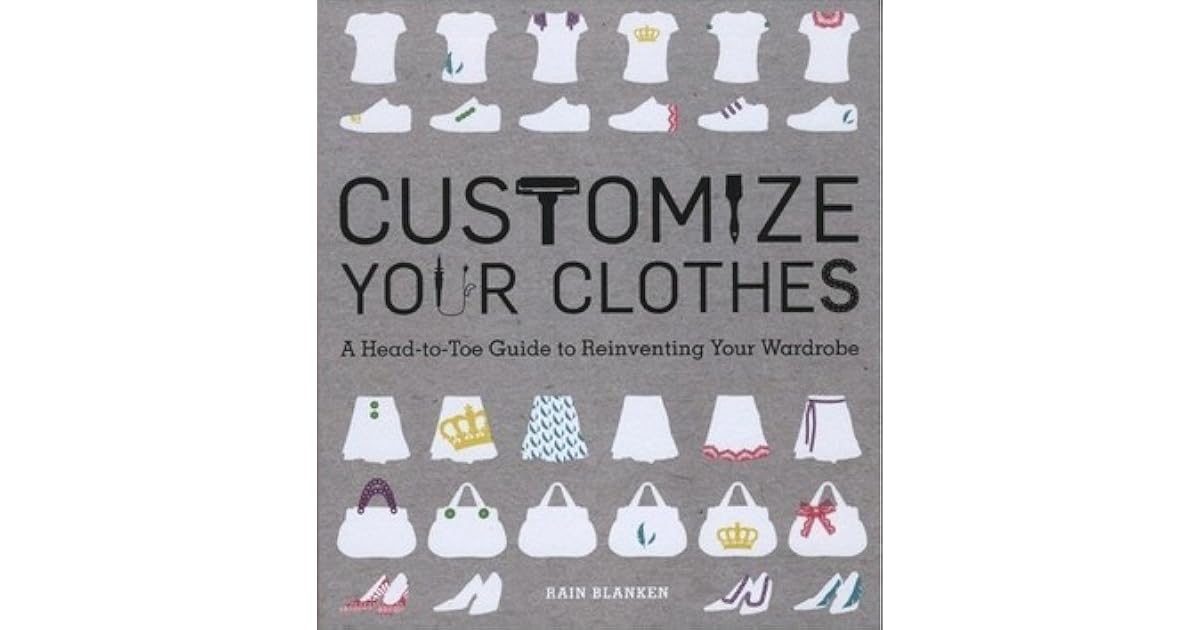 Customize Your Clothes: A Head-to-Toe Guide to Reinventing Your ...