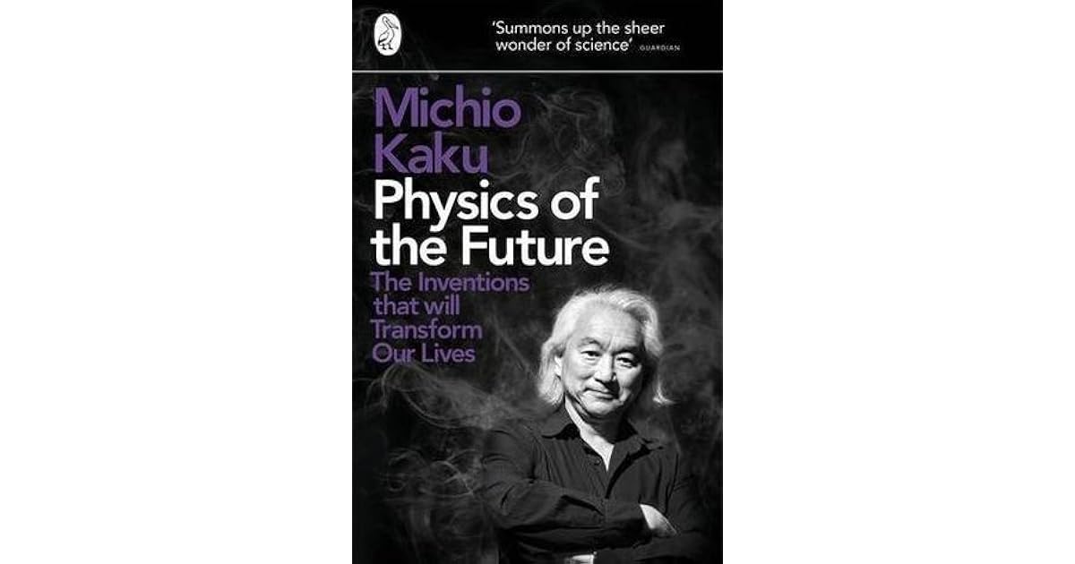 Physics of the Future: The Inventions That Will Transform Our Lives by ...