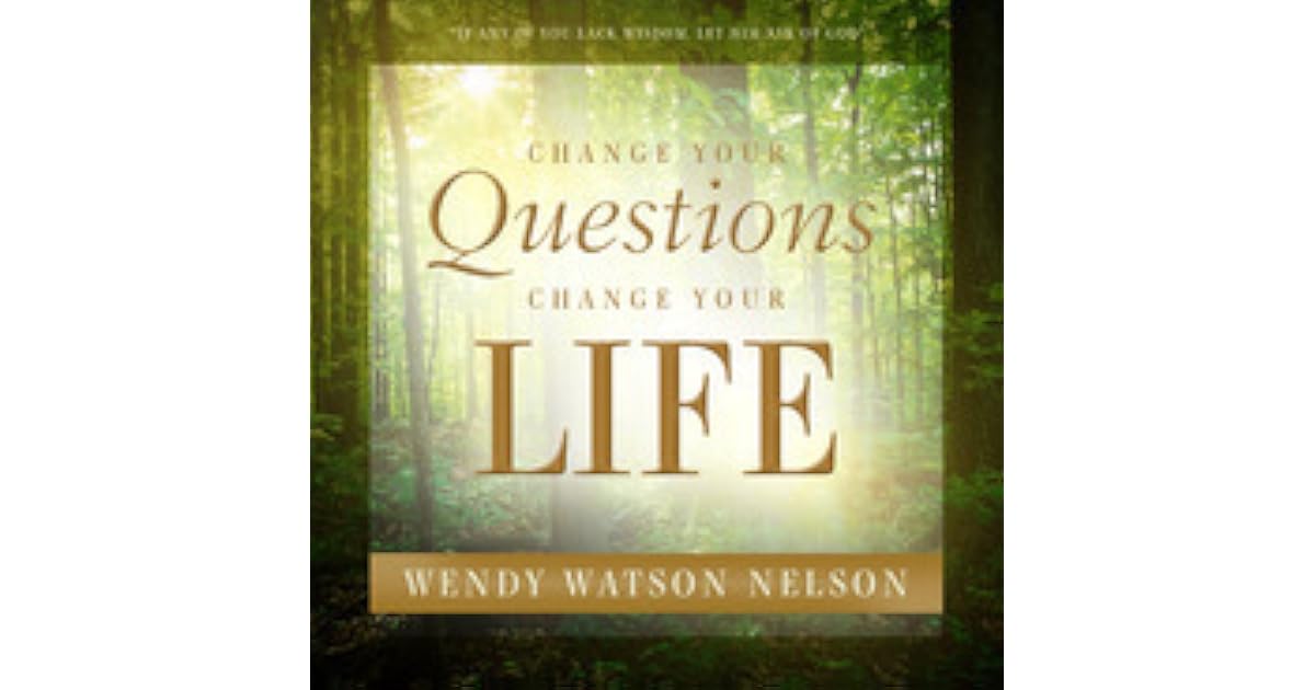 Change Your Questions, Change Your Life by Wendy Watson Nelson