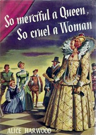 So Merciful a Queen, So Cruel a Woman by Alice Harwood