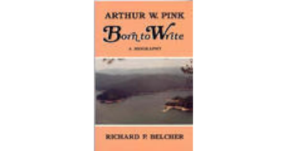 Arthur W. Pink: Born to Write by Richard P. Belcher Jr.