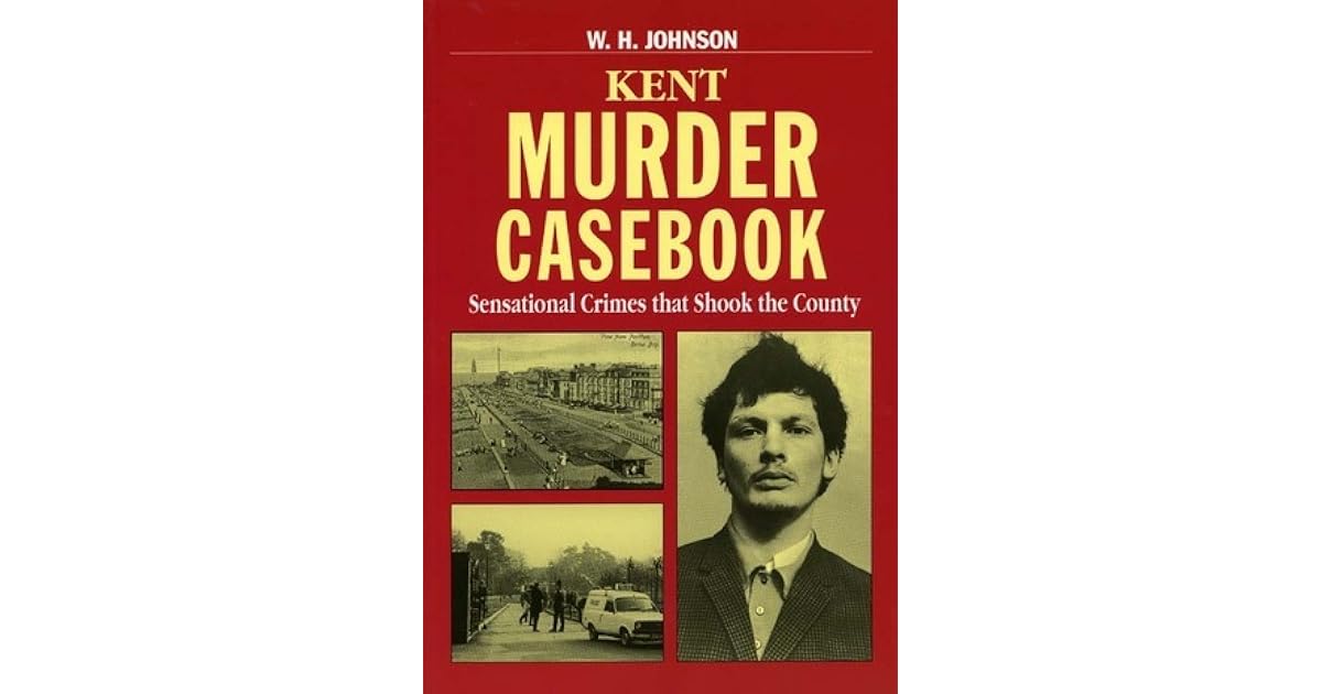 Kent Murder Casebook by W.H. Johnson