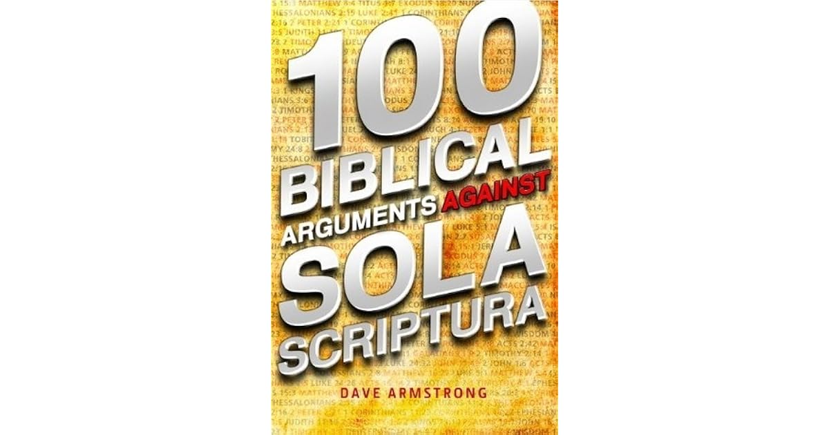 100 Biblical Arguments Against Sola Scriptura by Dave Armstrong